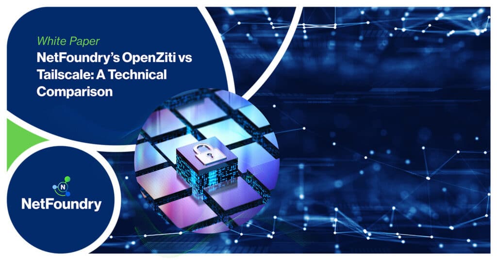 NetFoundry’s OpenZiti vs Tailscale: A Technical Comparison